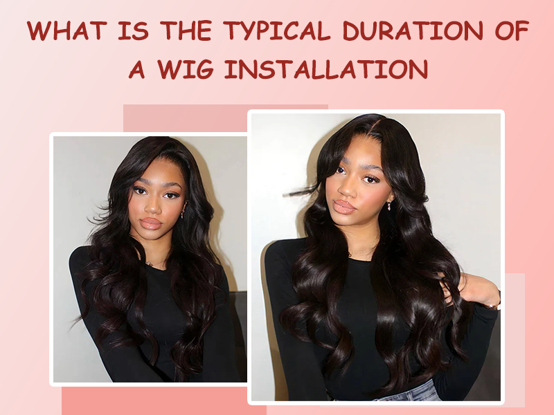 What Is the Typical Duration of A Wig Installation – EINbeauty