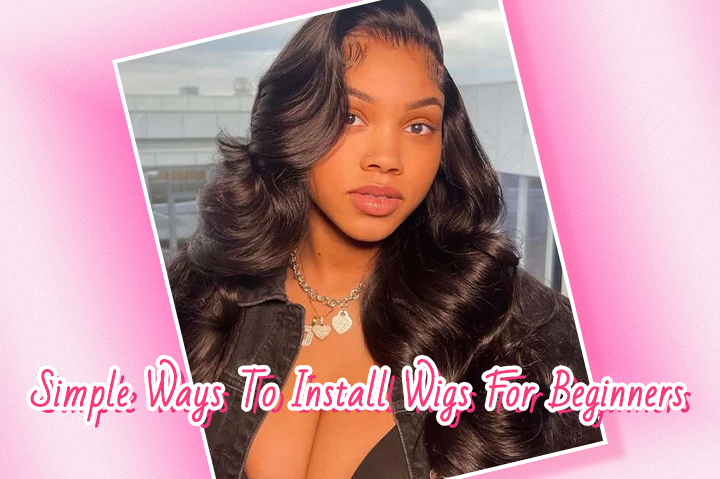 Simple Ways To Install Wigs For Beginners – EINbeauty